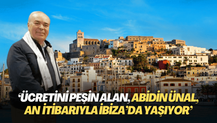 ‘Ücretini peşin alan, Abidin Ünal, an itibarıyla İbiza’da yaşıyor ...